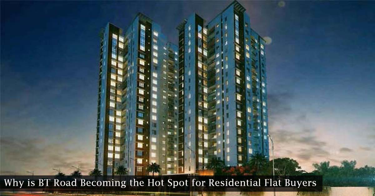 Why is BT Road Becoming the Hot Spot for Residential Flat Buyers